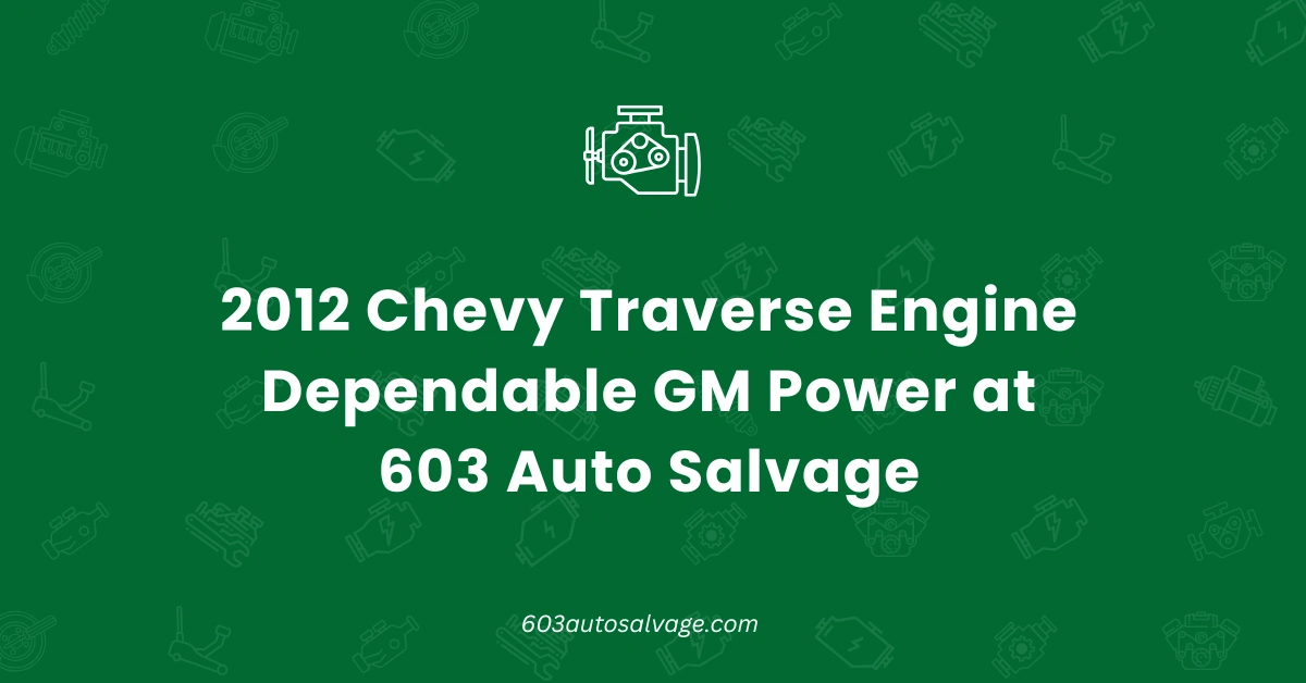 2012 Chevy Traverse Engine for Sale | 3.6L V6 Motors - 603 Auto Salvage